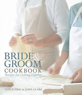 Bride and Groom Cookbook: Recipes for Cooking Together by Gayle Pirie ...