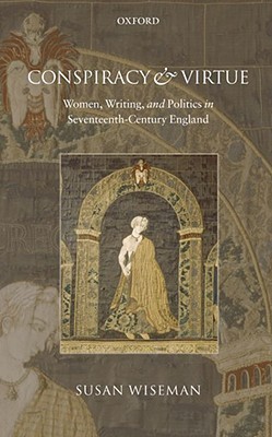 Conspiracy and Virtue: Women, Writing, and Politics in Seventeenth ...