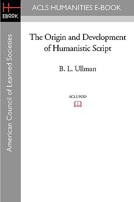 The Origin and Development of Humanistic Script by B.L. Ullman | Goodreads