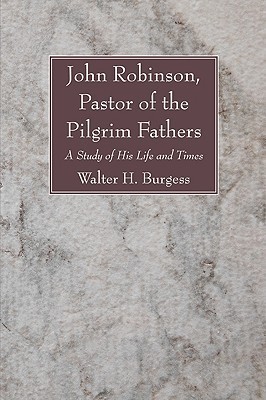 John Robinson, Pastor of the Pilgrim Fathers: A Study of His Life and ...