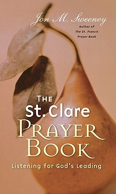 The St. Clare Prayer Book: Listening for God's Leading by Jon M ...