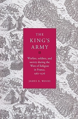 The King's Army: Warfare, Soldiers and Society during the Wars of ...