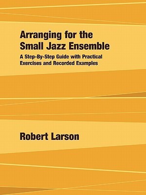 Arranging for the Small Jazz Ensemble: A Step-By-Step Guide with Practical Exercises and ...