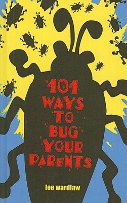 101 Ways to Bug Your Parents by Lee Wardlaw | Goodreads