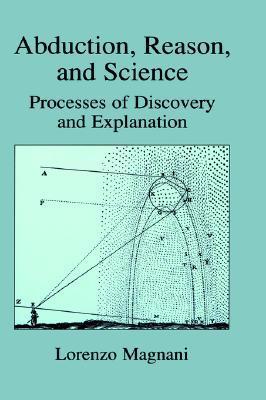 Abduction, Reason and Science: Processes of Discovery and Explanation by Lorenzo Magnani | Goodreads