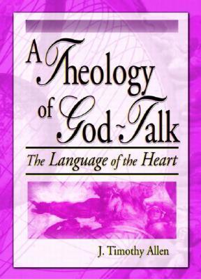 A Theology of God-Talk: The Language of the Heart by J. Timothy Allen ...