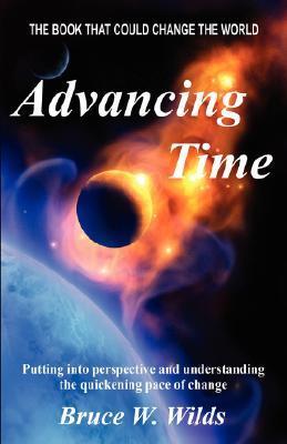 Advancing Time: Bringing into Perspective and Focus the Quickening Pace of Change by Bruce, W ...