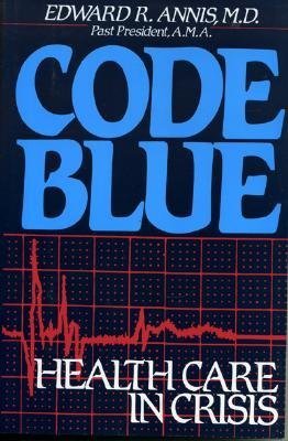 Code Blue: Health Care in Crisis by Edward R. Annis | Goodreads