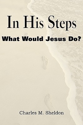 In His Steps, What Would Jesus Do? by Charles M. Sheldon | Goodreads