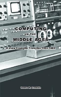 Computing in the Middle Ages: A View From the Trenches 1955-1983 by ...