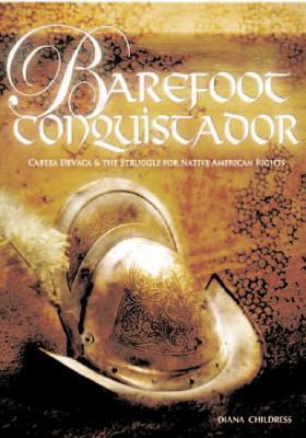 Barefoot Conquistador: Cabeza De Vaca and the Struggle for Native ...