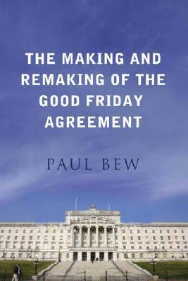 The Making and Remaking of the Good Friday Agreement by Paul Bew ...
