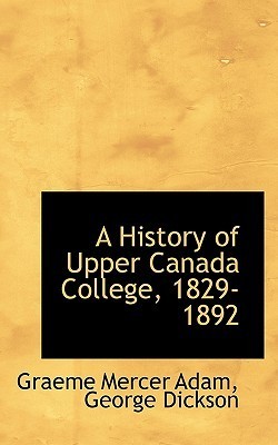 A History of Upper Canada College, 1829-1892 by Graeme Mercer Adam ...