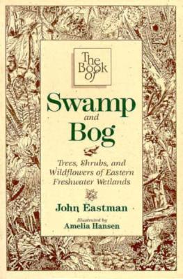 The Book of Swamp & Bog: Trees, Shrubs, and Wildflowers of Eastern ...