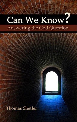 Can We Know?: Answering the God Question by Tom Shetler | Goodreads