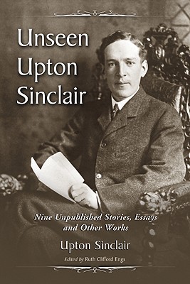 Unseen Upton Sinclair: Nine Unpublished Stories, Essays and Other Works ...