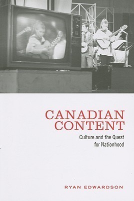 Canadian Content: Culture and the Quest for Nationhood by Ryan ...