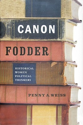 Canon Fodder: Historical Women Political Thinkers by Penny A. Weiss ...