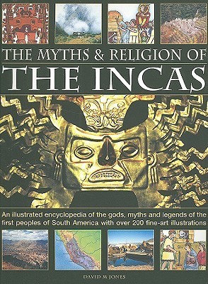 The Myths and Religion of the Incas: An illustrated encyclopedia of the ...