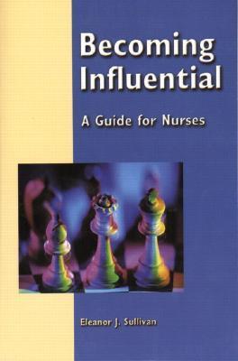 Becoming Influential: A Guide for Nurses by Eleanor J. Sullivan | Goodreads