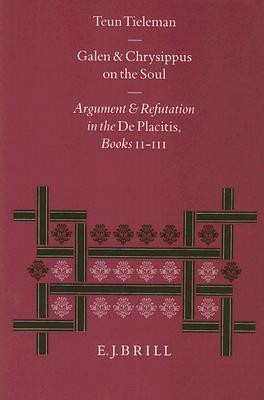 Galen and Chrysippus on the Soul: Argument and Refutation in the De ...
