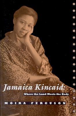 Jamaica Kincaid: Where the Land Meets the Body by Moira Ferguson ...