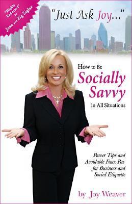 Just Ask Joy: How to Be Socially Savvy in All Situations by Joy Weaver ...