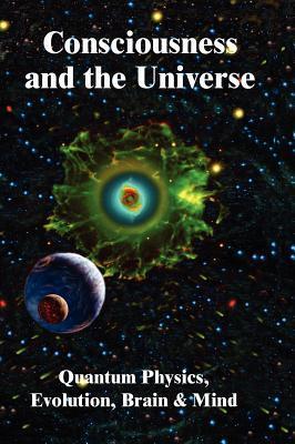 Consciousness and the Universe: Quantum Physics, Evolution, Brain ...