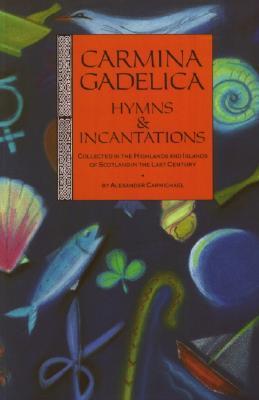 Carmina Gadelica: Hymns and Incantations by Alexander Carmichael ...