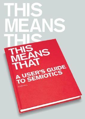 This Means This, This Means That: A User's Guide to Semiotics by Sean ...
