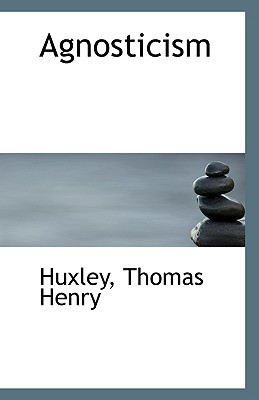 Agnosticism by Thomas Henry Huxley | Goodreads