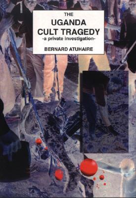 The Uganda Cult Tragedy: A Private Investigation by Bernard Atuhaire ...