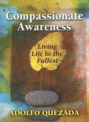 Compassionate Awareness: Living Life to the Fullest by Adolfo Quezada ...