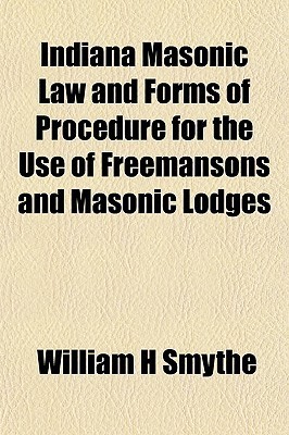 Indiana Masonic Law and Forms of Procedure for the Use of Freemansons ...