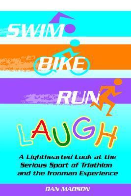 Swim, Bike, Run, Laugh!: A Lighthearted Look at the Serious Sport of ...