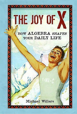 Joy of X: How Algebra Shapes Your Daily Life by Michael Willers | Goodreads