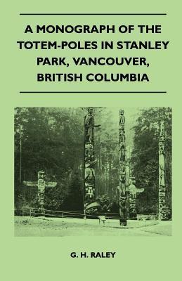 A Monograph of the Totem-Poles in Stanley Park, Vancouver, British ...