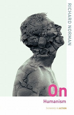 On Humanism (Thinking in Action) by Richard Norman | Goodreads