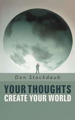 Your Thoughts Create Your World: Learn How to Create the Life You Want ...