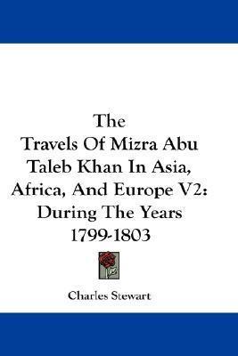 The Travels Of Mizra Abu Taleb Khan In Asia, Africa, And Europe V2: During The Years 1799-1803 ...