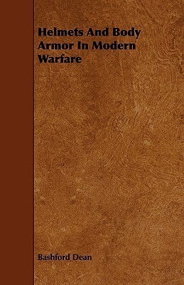 Helmets And Body Armor In Modern Warfare by Bashford Dean | Goodreads