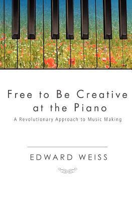 Free to be Creative at the Piano: A Revolutionary Approach to Music ...