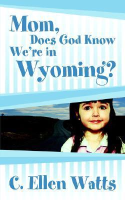 Mom, Does God Know We're in Wyoming? by C. Ellen Watts | Goodreads