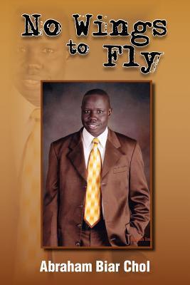 No Wings to Fly by Abraham Biar Chol | Goodreads