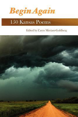 Begin Again: 150 Kansas Poems by Caryn Mirriam-Goldberg | Goodreads