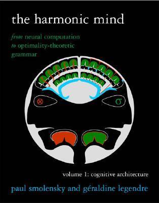 The Harmonic Mind: From Neural Computation to Optimality-Theoretic Grammar, Volume I: Cognitive ...