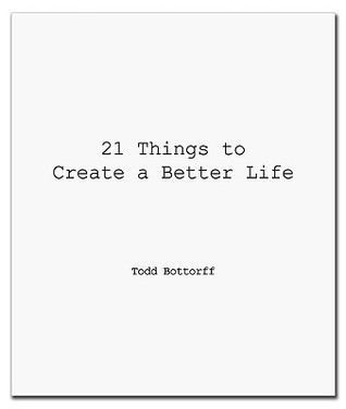 21 Things to Create a Better Life by Todd Bottorff | Goodreads