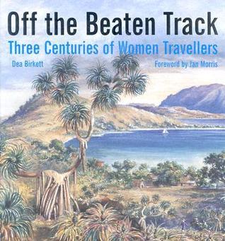 Off the Beaten Track: Three Centuries of Women Travellers by Dea ...