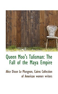 Queen Moo's Talisman: The Fall of the Maya Empire by Alice Dixon Le ...