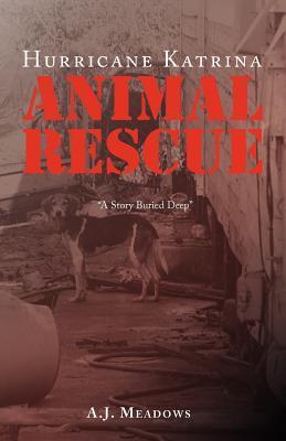 Hurricane Katrina Animal Rescue: A Story Buried Deep by A.J. Meadows ...